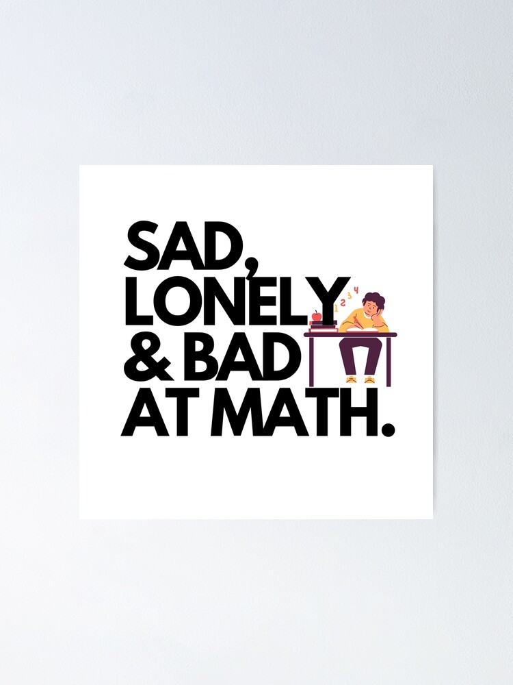 "Sad, lonely and bad at math " Poster for Sale by IremboFront | Redbubble