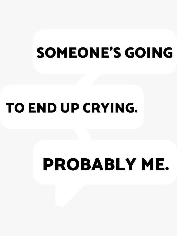 " someone's going to end up crying probably me!!!" Sticker for Sale by ...