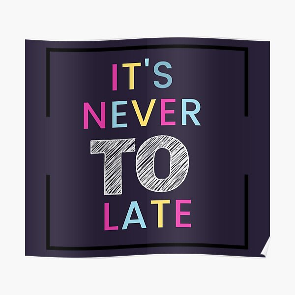 "It's Never To Late" Poster for Sale by designer768 | Redbubble
