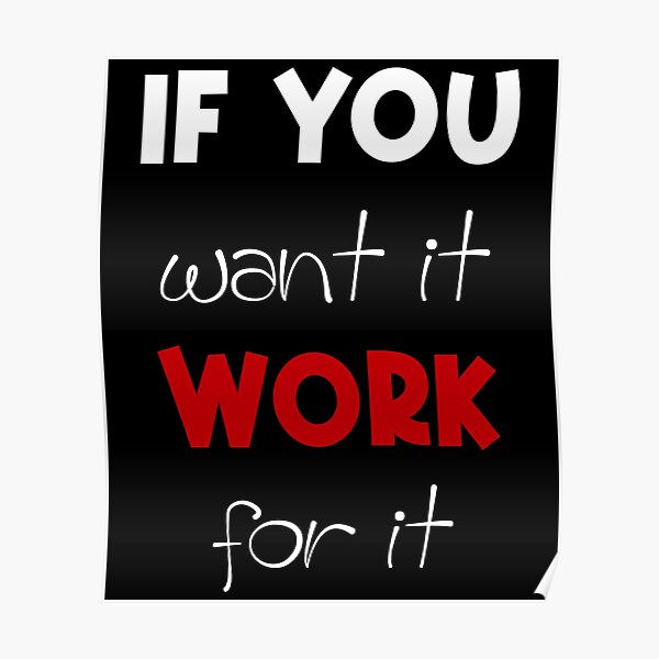 "If you want it work for it , motivation quote" Poster for Sale by ...