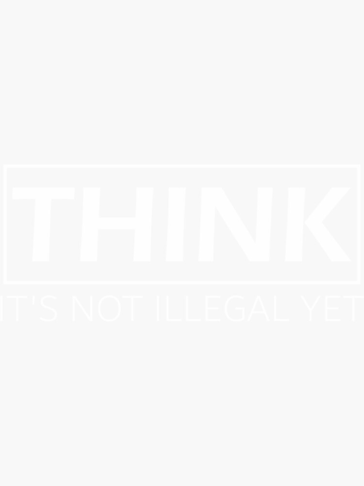 "think its not illegal yet" Sticker for Sale by AustynBode | Redbubble