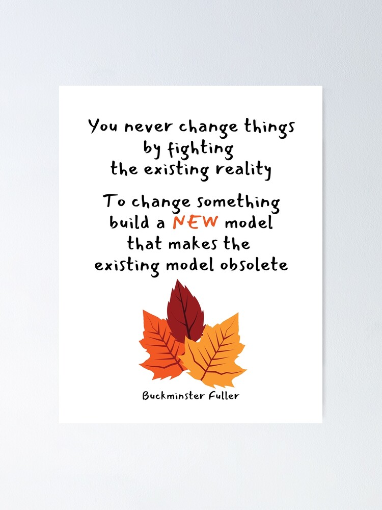"You never change things by fighting the existing reality. To change ...