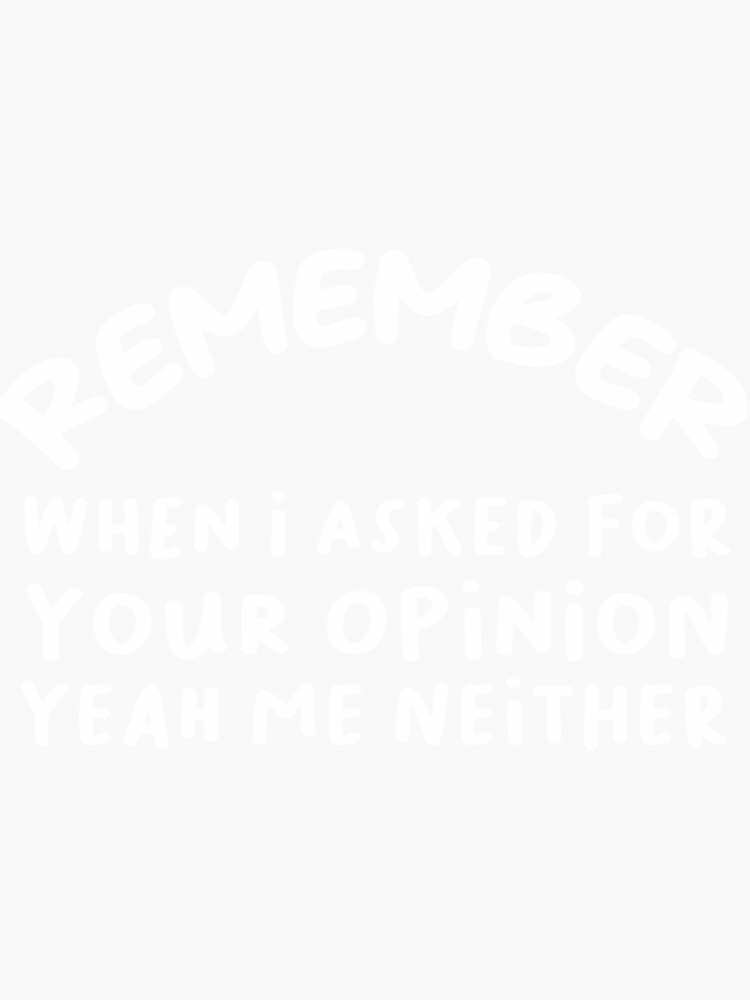 "Remember When I Asked For Your Opinion Yeah Me Neither " Sticker for ...