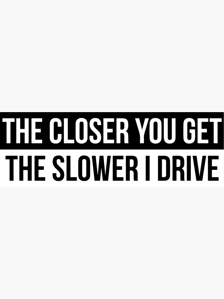 "The Closer You Get The Slower I Drive Funny Car Slap" Sticker for Sale ...