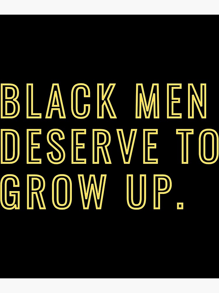 Black Men Deserve To Grow Up 1 Poster For Sale By Lollylunash