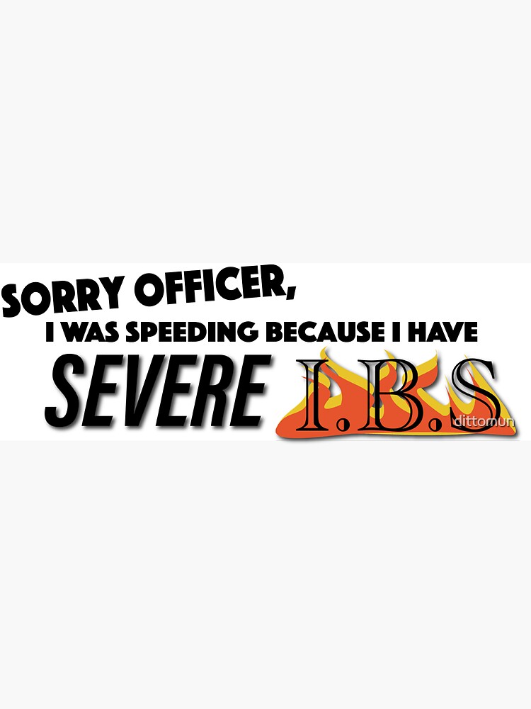 "sorry officer i was speeding because i have severe IBS bumper sticker ...