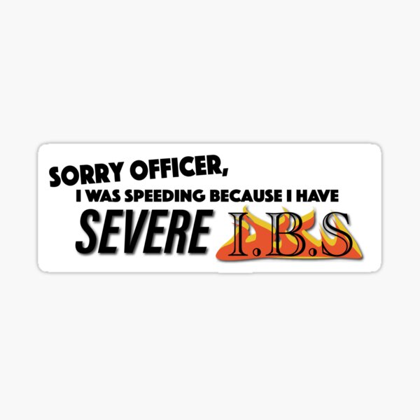 "sorry officer i was speeding because i have severe IBS bumper sticker ...