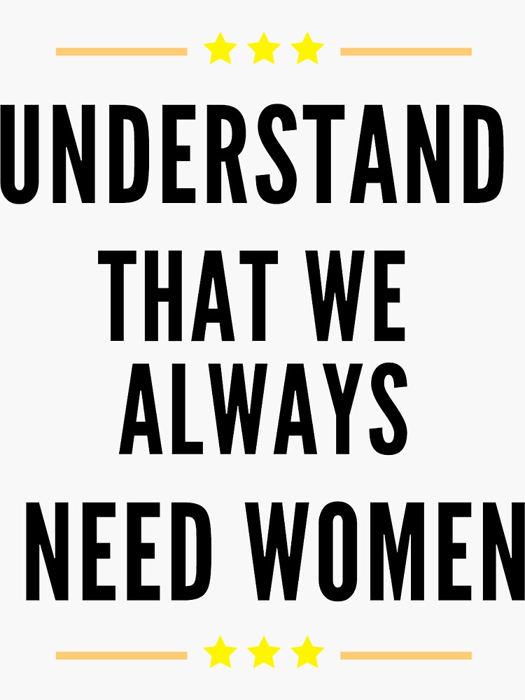 "Understand That We Always Need Women" Sticker for Sale by stuppers ...