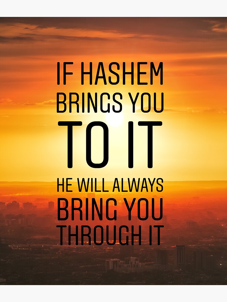 "If Hashem(God) brings you to it he will always bring you through it ...