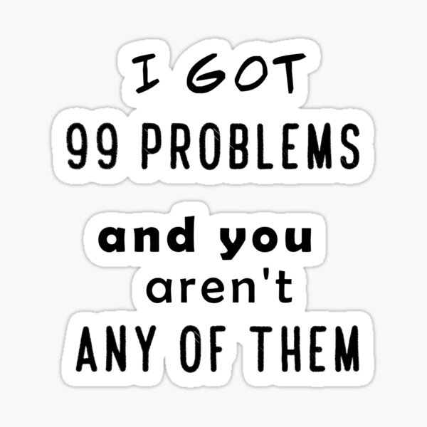 "I got 99 problems and you aren't any of them" Sticker for Sale by ...