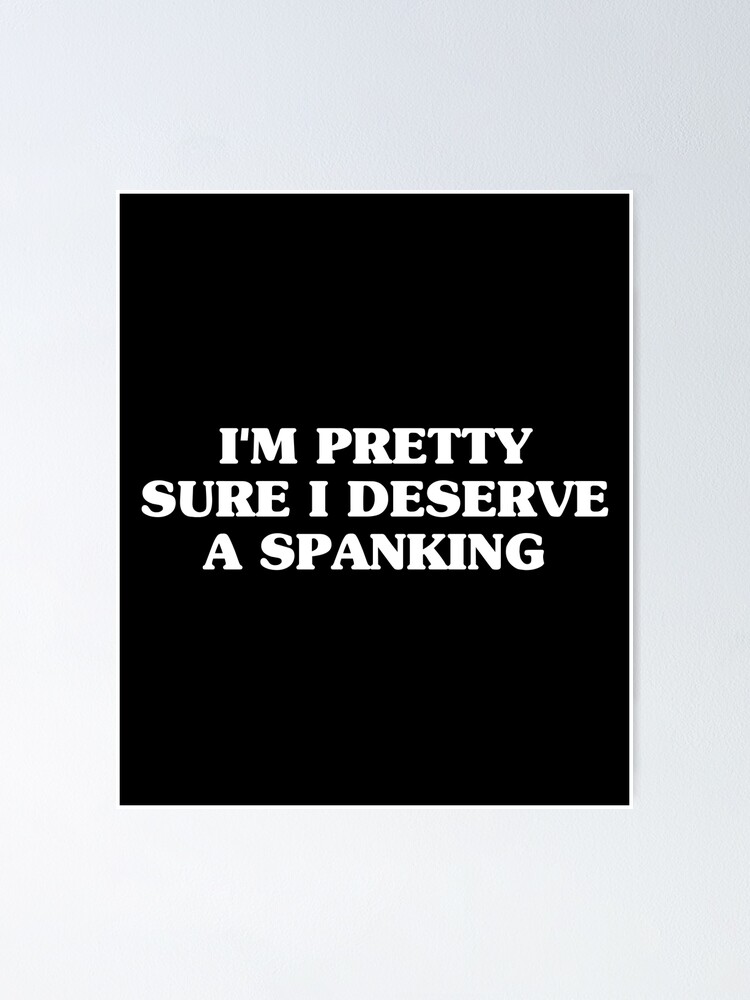 "I'm pretty sure i deserve a spanking" Poster for Sale by Eriksonshop ...