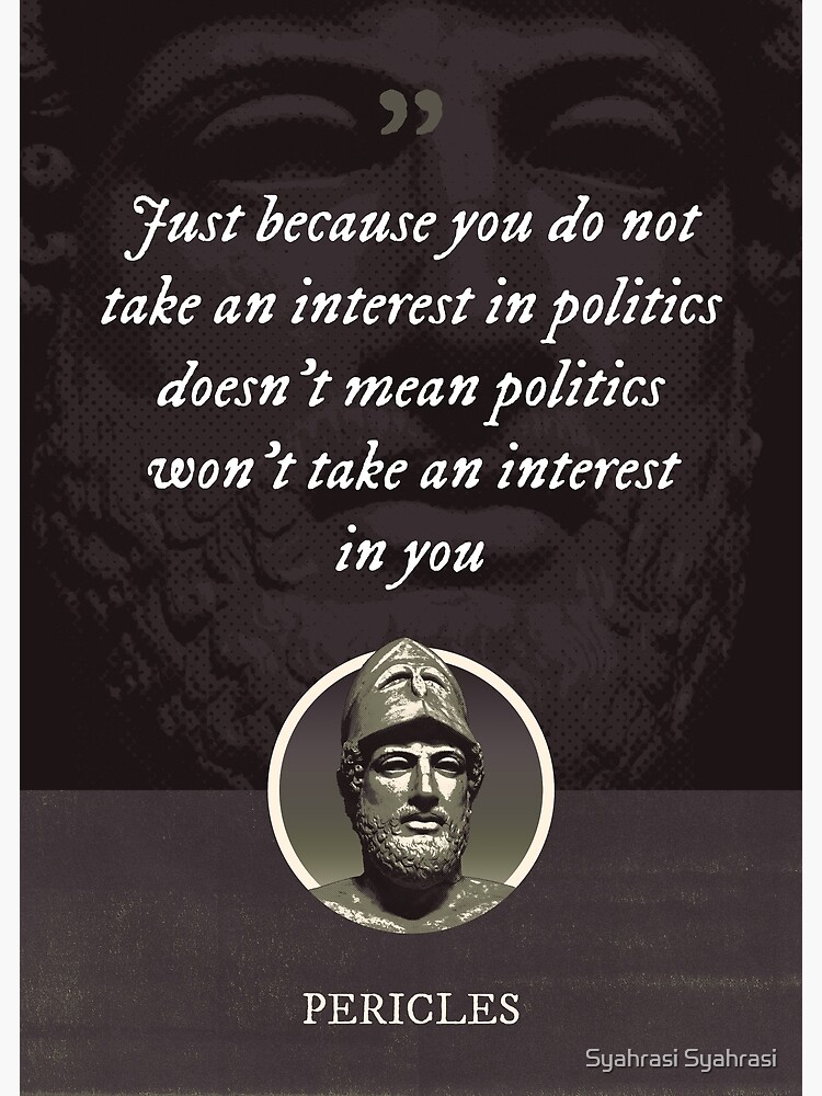 "Pericles - Just because you do not take an interest in politics doesn ...