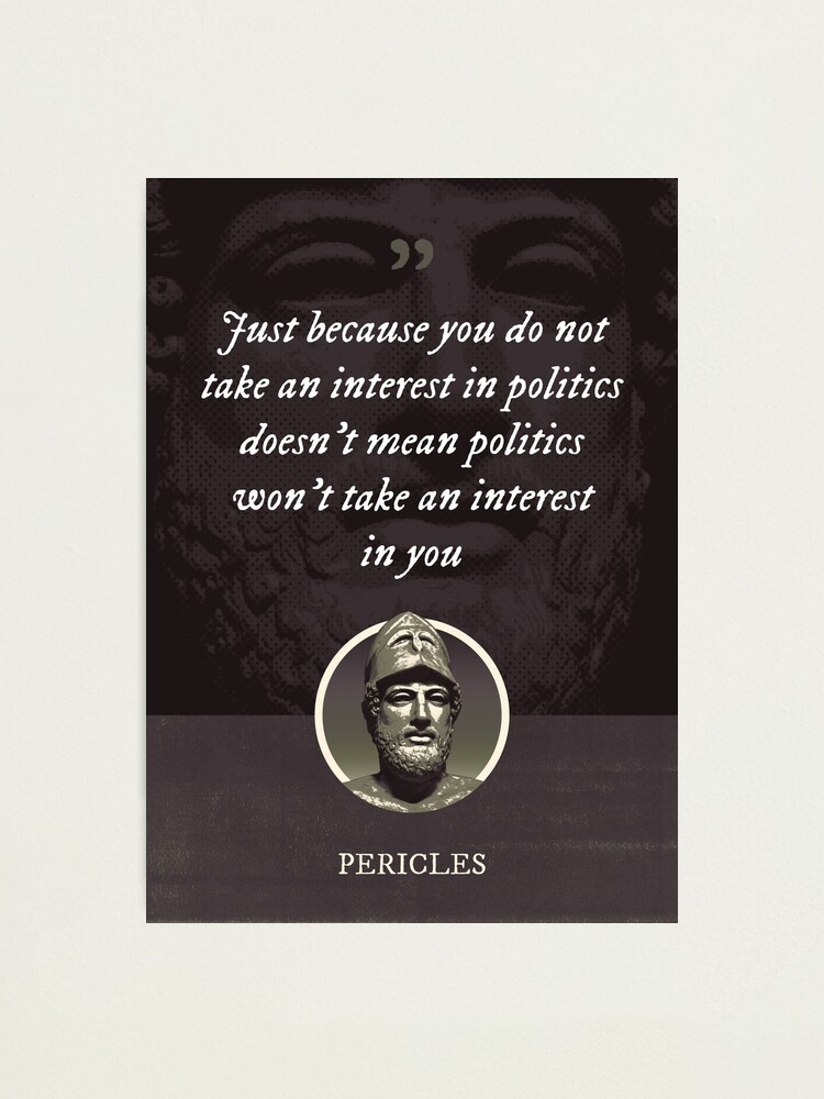 "Pericles - Just because you do not take an interest in politics doesn ...