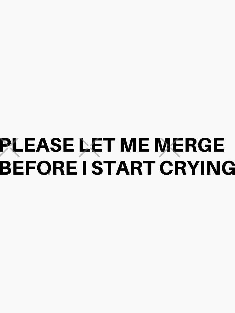 "Please let me merge before i start crying" Sticker for Sale by ...