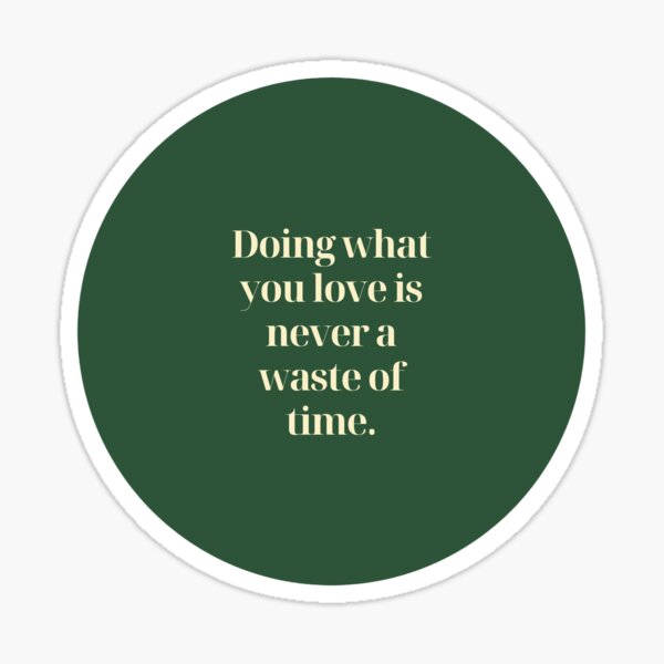 ""DOING WHAT YOU LOVE IS NEVER A WASTE OF TIME."" Sticker for Sale by ...