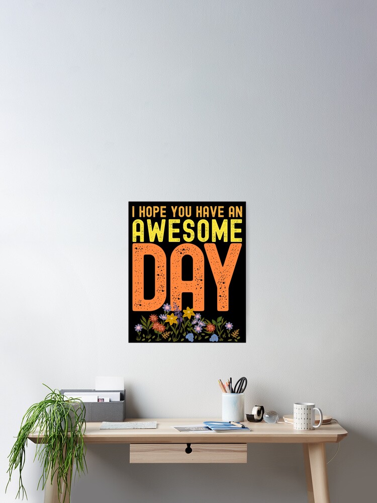 "I Hope You Have An Awesome Day - Feel Happy Enjoy Life" Poster for ...