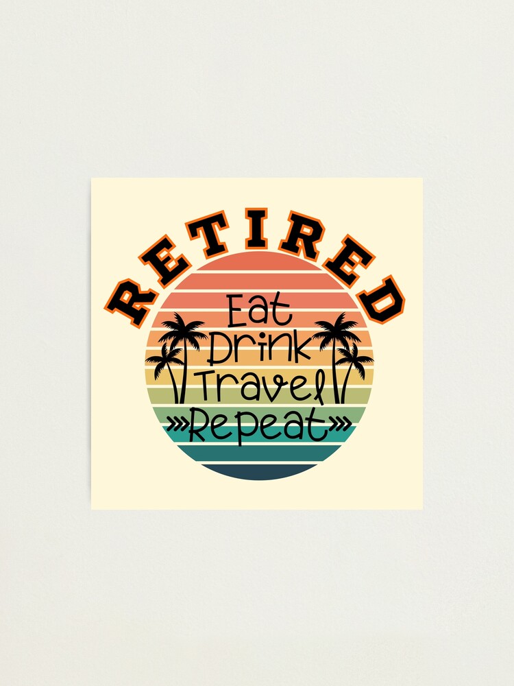 "Retired eat drink travel repeat, Happy retirement, Finally retired ...
