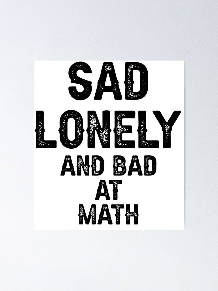 "Sad Lonely And Bad At Math" Poster for Sale by THEONEE | Redbubble