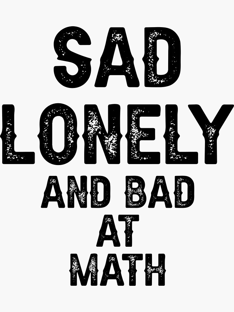 "Sad Lonely And Bad At Math" Sticker for Sale by THEONEE | Redbubble