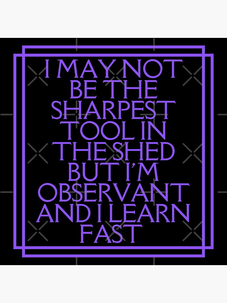 "I may not be the sharpest tool in the shed but I'm observant and I ...