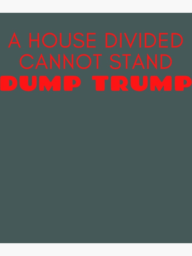 "A House Divided Cannot Stand Dump Trump" Poster for Sale by MosesLesch ...