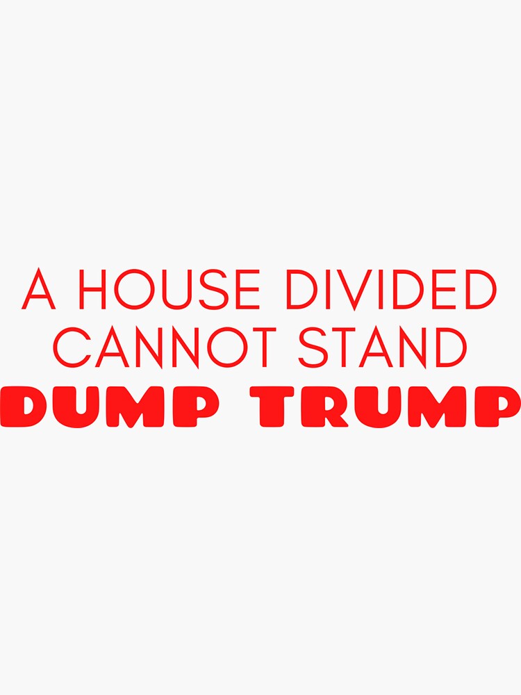 "A House Divided Cannot Stand Dump Trump" Sticker for Sale by ...