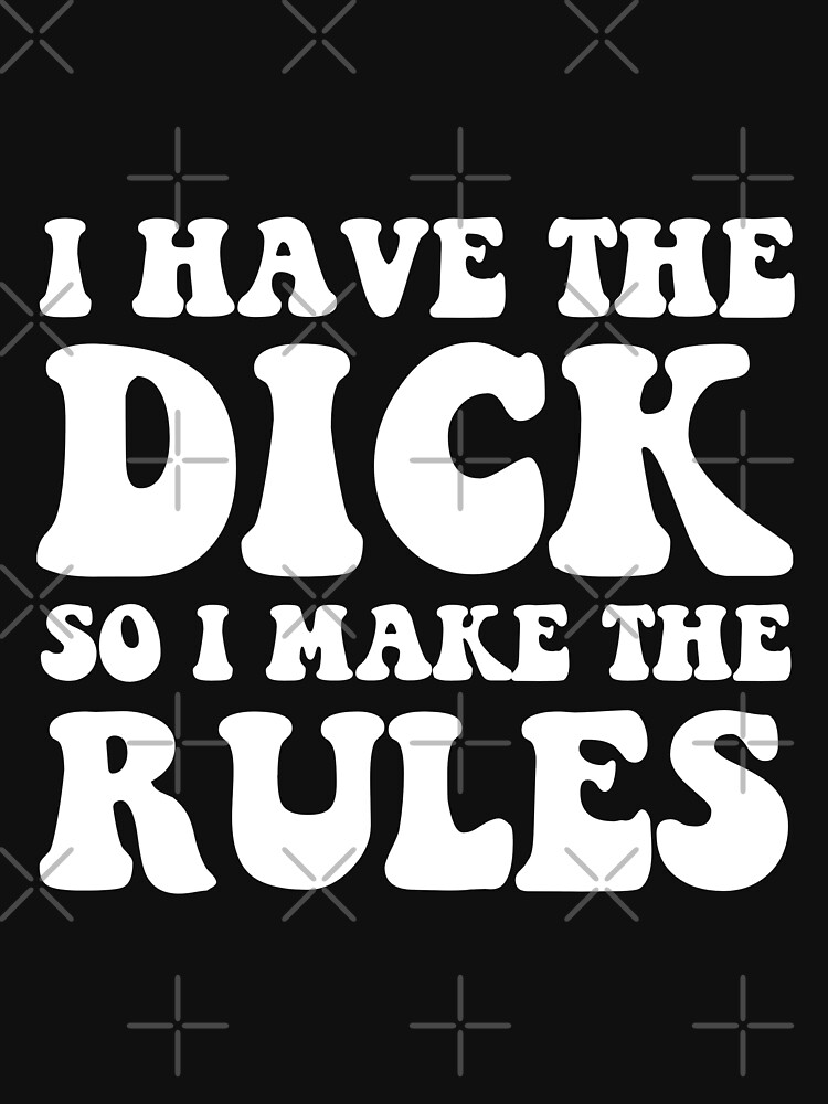 "I have the dick so i make the rules - funny humour meme" T-shirt for Sale by Chitrakarii ...