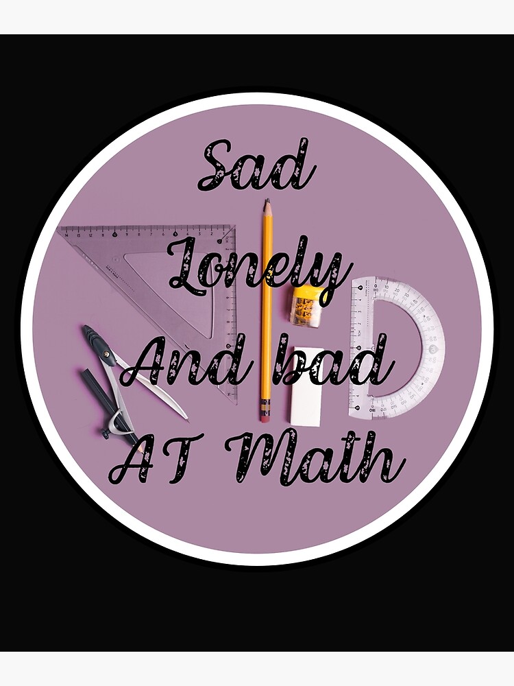 "Sad, lonely and bad at math" Poster for Sale by ProjectOfColor | Redbubble
