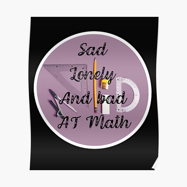"Sad, lonely and bad at math" Poster for Sale by ProjectOfColor | Redbubble