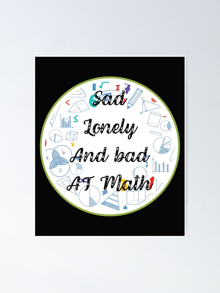 "Sad, lonely and bad at math" Poster for Sale by ProjectOfColor | Redbubble