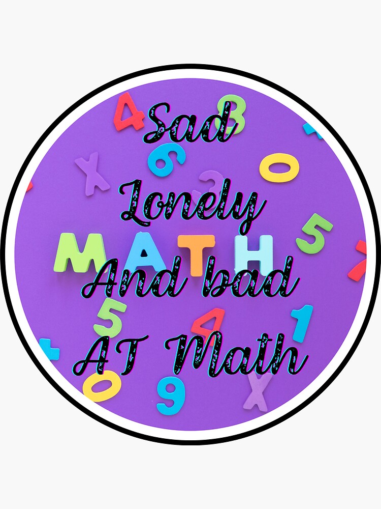 "Sad, lonely and bad at math" Sticker for Sale by ProjectOfColor ...