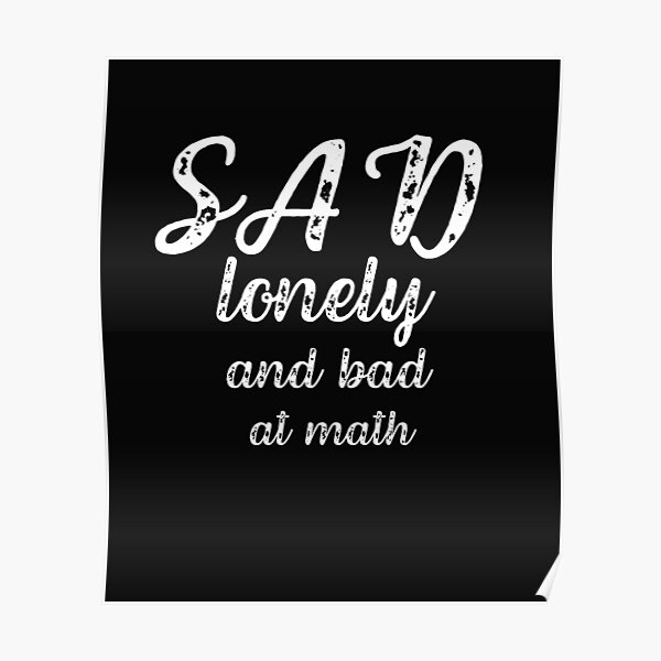 "sad lonely and bad at math" Poster for Sale by ProjectOfColor | Redbubble