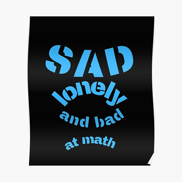 "sad lonely and bad at math" Poster for Sale by ProjectOfColor | Redbubble