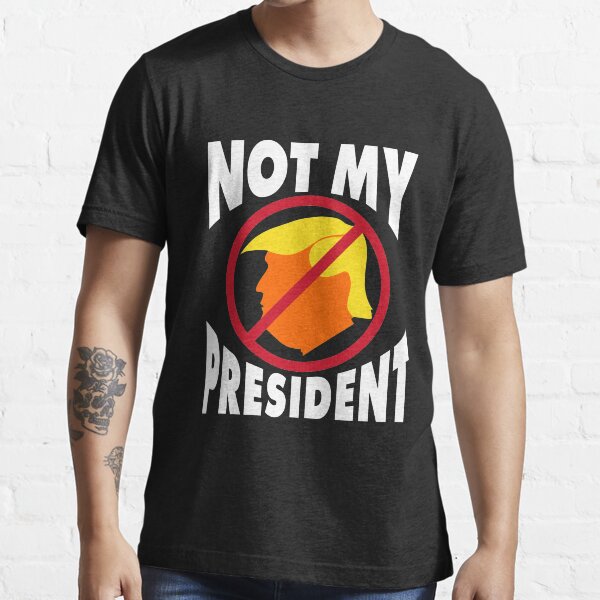 "Trump Not My President" T-shirt for Sale by EthosWear | Redbubble ...