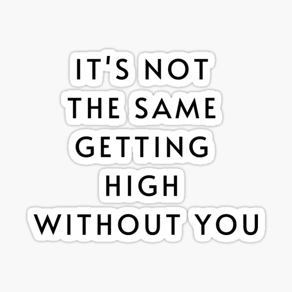 "It's Not The Same Getting High Without You" Sticker for Sale by ...