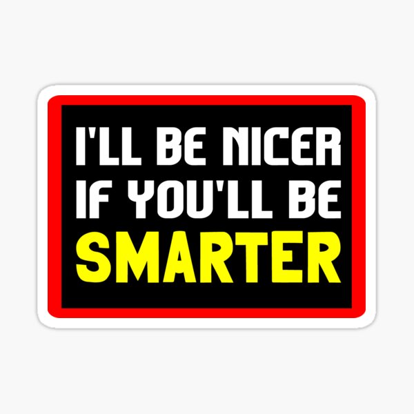 "I'll be nicer if you'll be smarter" Sticker for Sale by StikerZone ...