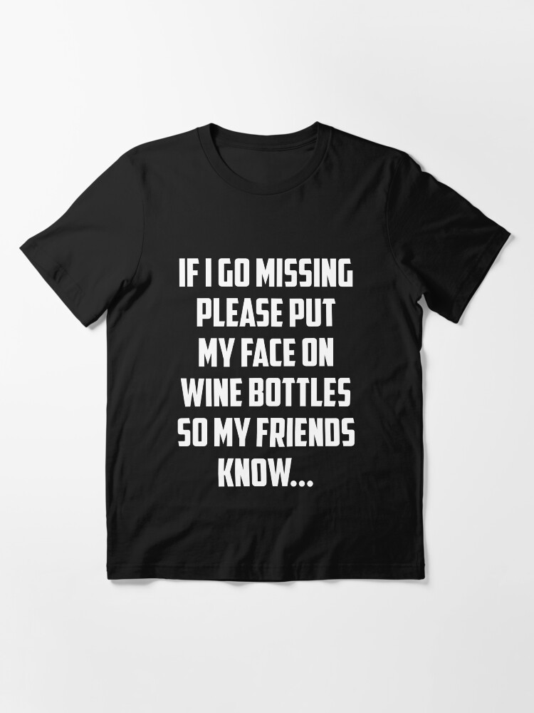 "If I Go Missing Please Put My Face on Wine Bottles So My Friends Know ...