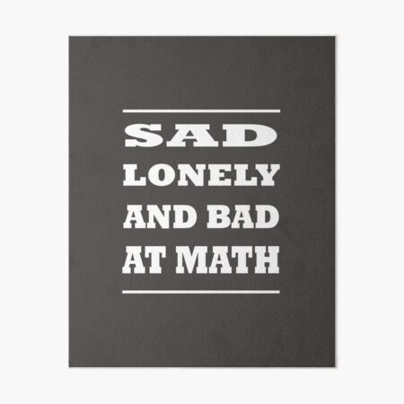 "Sad Lonely And Bad At Math" Art Board Print for Sale by Siham26 ...