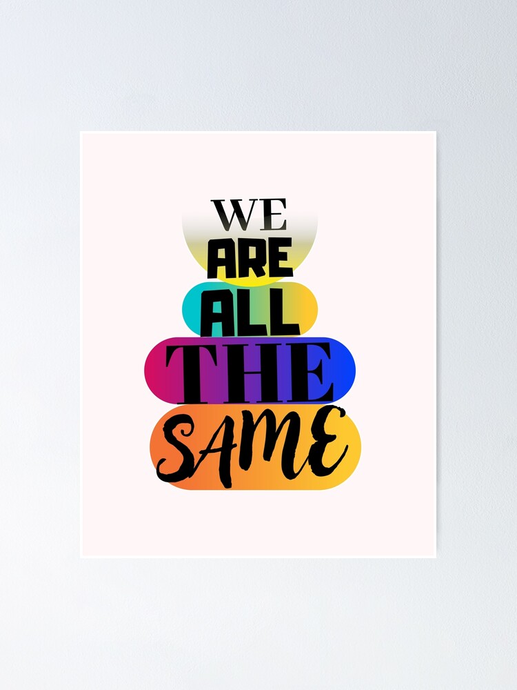 " We are all the same." Poster for Sale by JENNEFTRUST | Redbubble