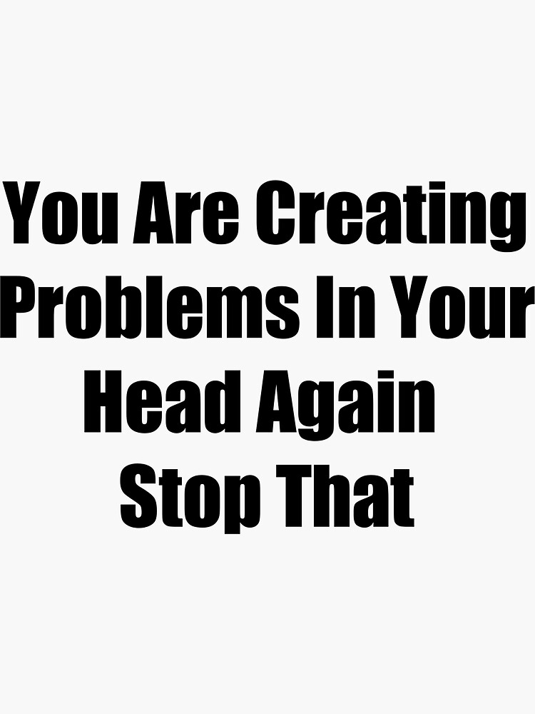 "You are creating problems in your head again stop that" Sticker for ...