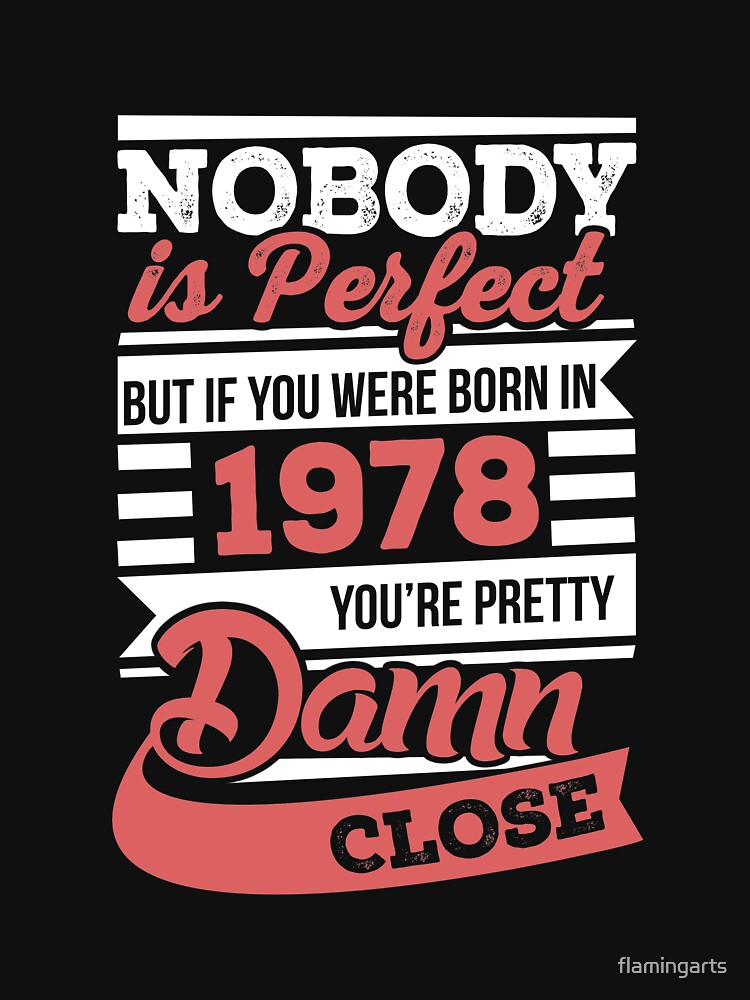 "Nobody is perfect but if you were born in 1978" T-shirt by flamingarts ...