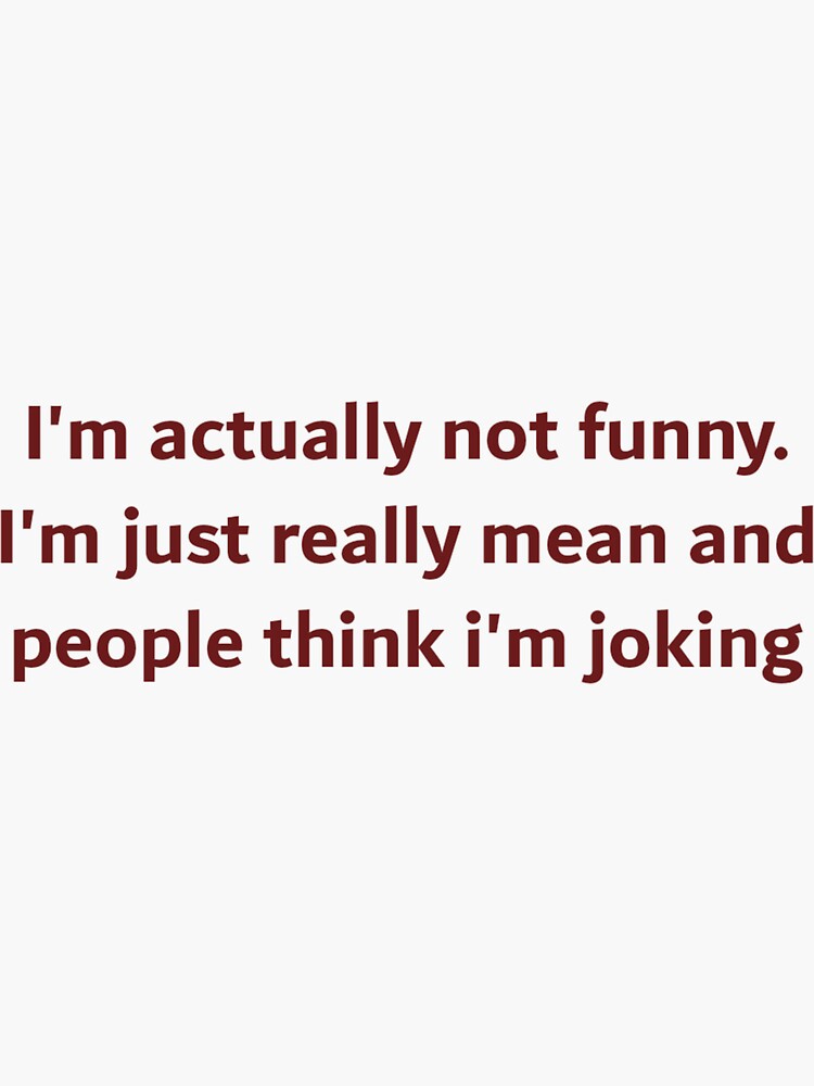 "I'm actually not funny. I'm just really mean and people think i'm ...