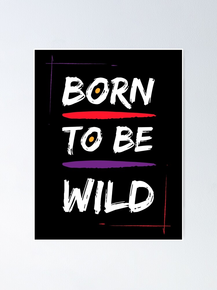 "Born to be wild." Poster for Sale by Art-Vibrations | Redbubble