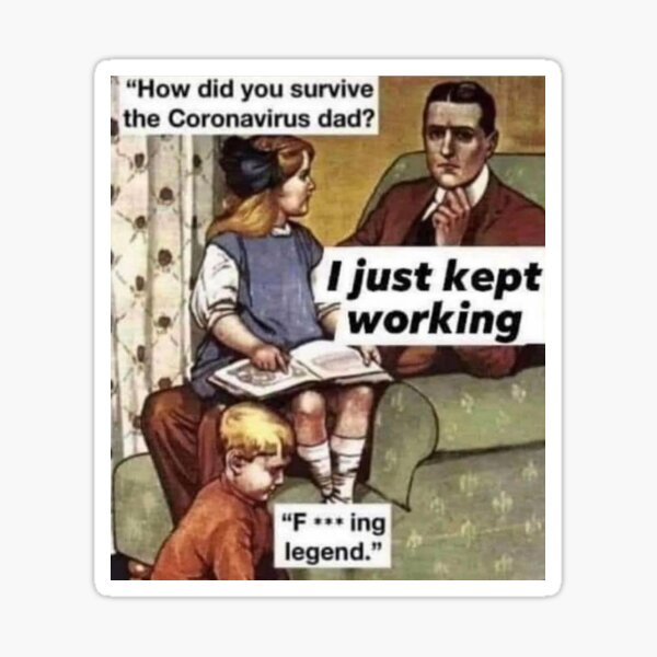 "How did you survive covid dad. I just kept working. legend. meme ...