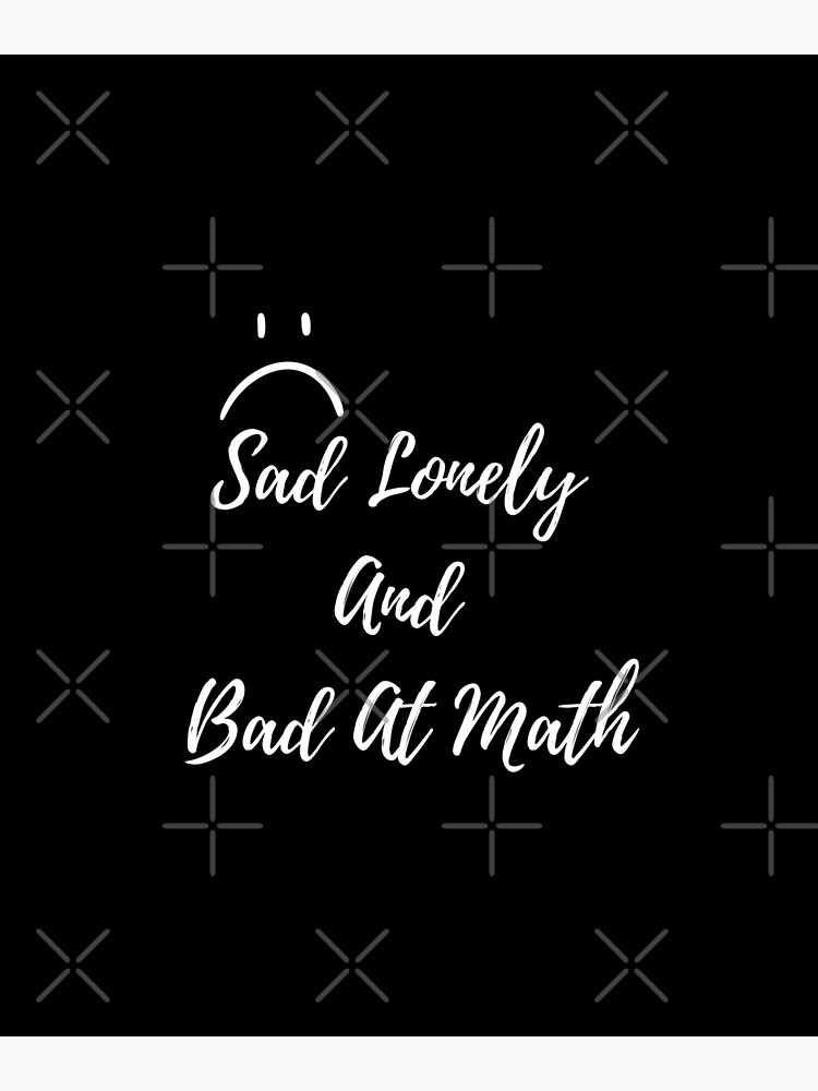 "Sad Lonely And Bad At Math" Poster for Sale by Mirsh-design | Redbubble