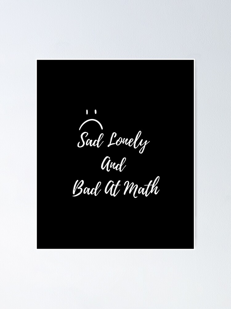 "Sad Lonely And Bad At Math" Poster for Sale by Mirsh-design | Redbubble