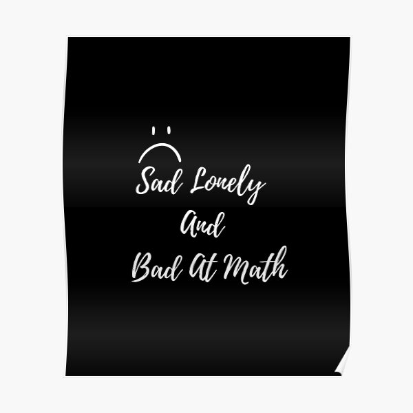"Sad Lonely And Bad At Math" Poster for Sale by Mirsh-design | Redbubble