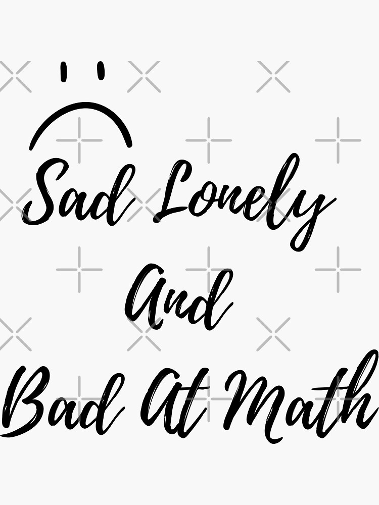 "Sad Lonely And Bad At Math" Sticker for Sale by Mirsh-design | Redbubble