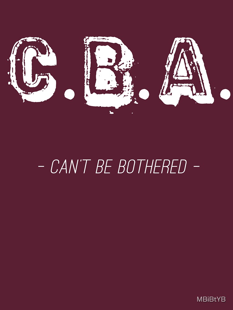 "CBA – Can't Be Bothered" T-shirt for Sale by MBiBtYB | Redbubble | cba ...