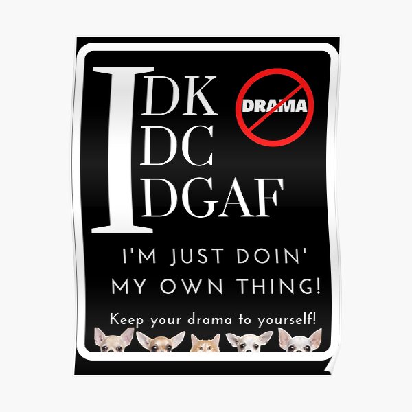 "IDK, IDC, IDGAF! Keep your drama to yourself" Poster for Sale by ...